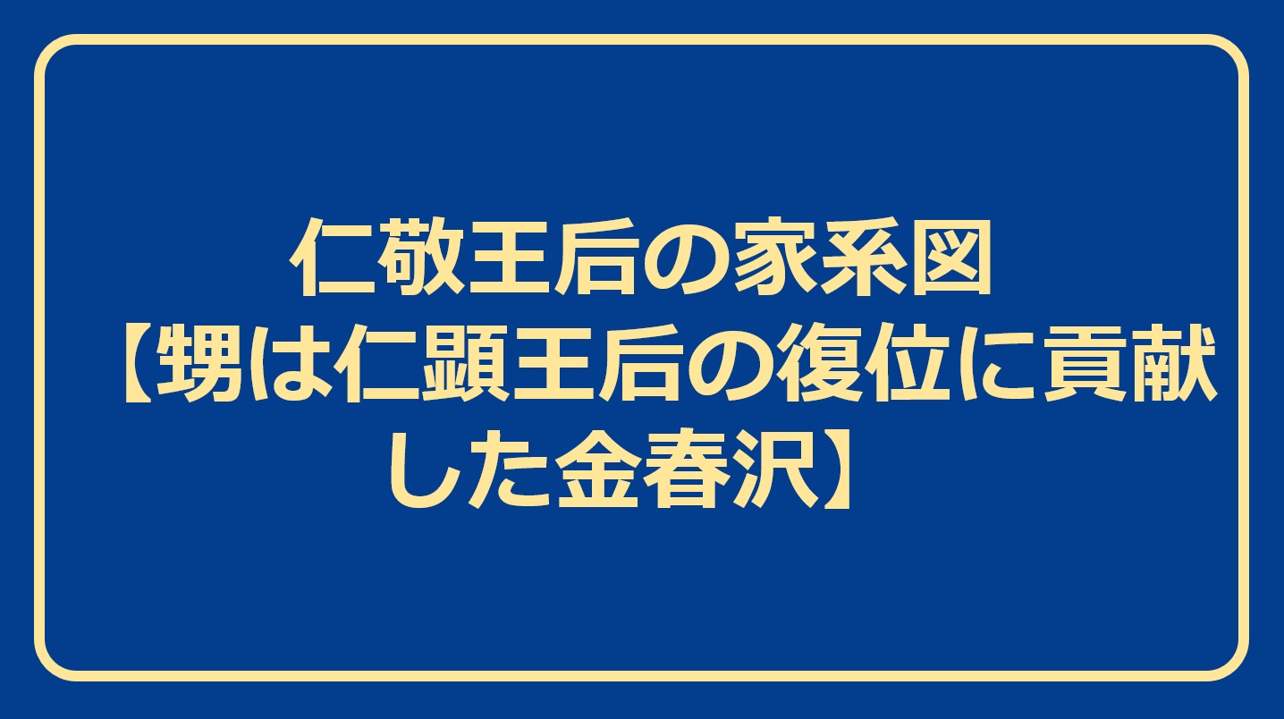 仁敬王后の家系図【甥は仁顕王后の復位に貢献した金春沢】